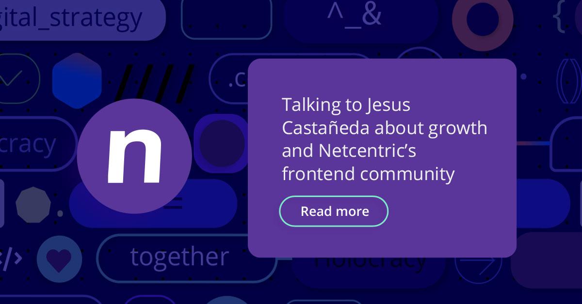 Talking to Jesus Castañeda about growth and Netcentric’s frontend community